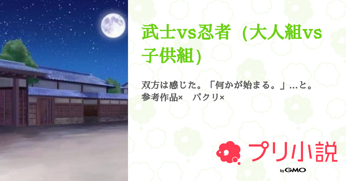 武士vs忍者（大人組vs子供組） - 全35話 【連載中】（怜斗さんの小説） | 無料スマホ夢小説ならプリ小説 byGMO